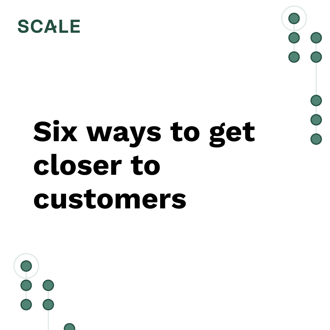 Six ways to get closer to customers - Scale Venture Partners